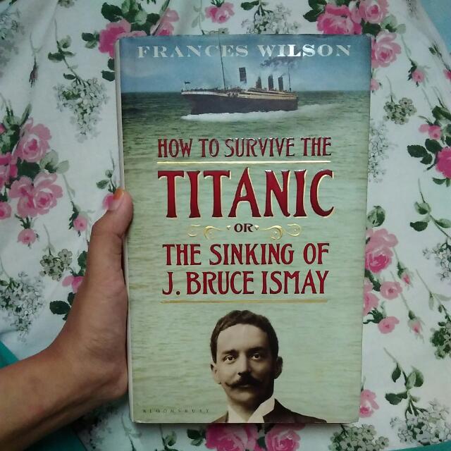 How To Survive The Titanic Or The Sinking Of J. Bruce Ismay By Frances ...