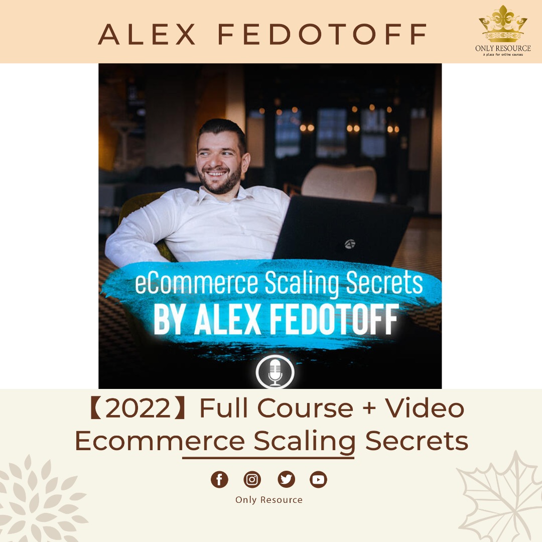 【2022】Alex Fedotoff - Ecommerce Scaling Secrets {FULL COURSE + VIDEO ...