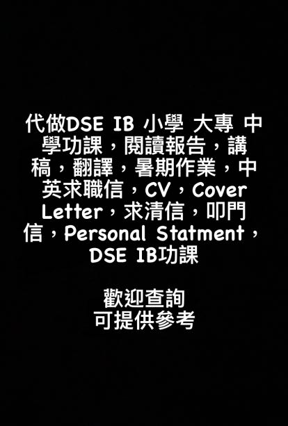 代做DSE IB 小學 大專 中學功課，閱讀報告，作文，文案，講稿，翻譯，暑期作業，中英求職信，CV，Cover Letter，求清信，叩門信，Personal Statment，DSE IB ...