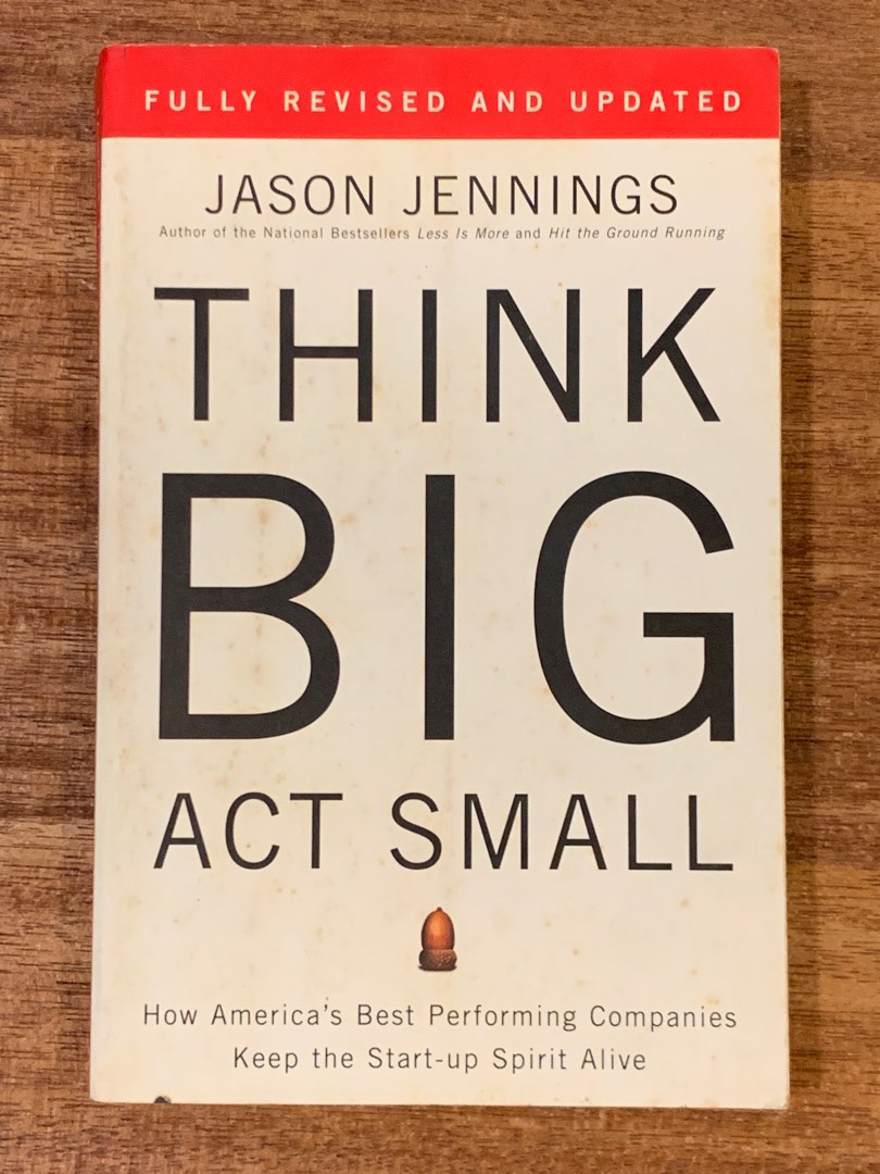 JASON JENNINGS | THINK BIG ACT SMALL ; How America's Best Performing Companies Keep the Start-up ...