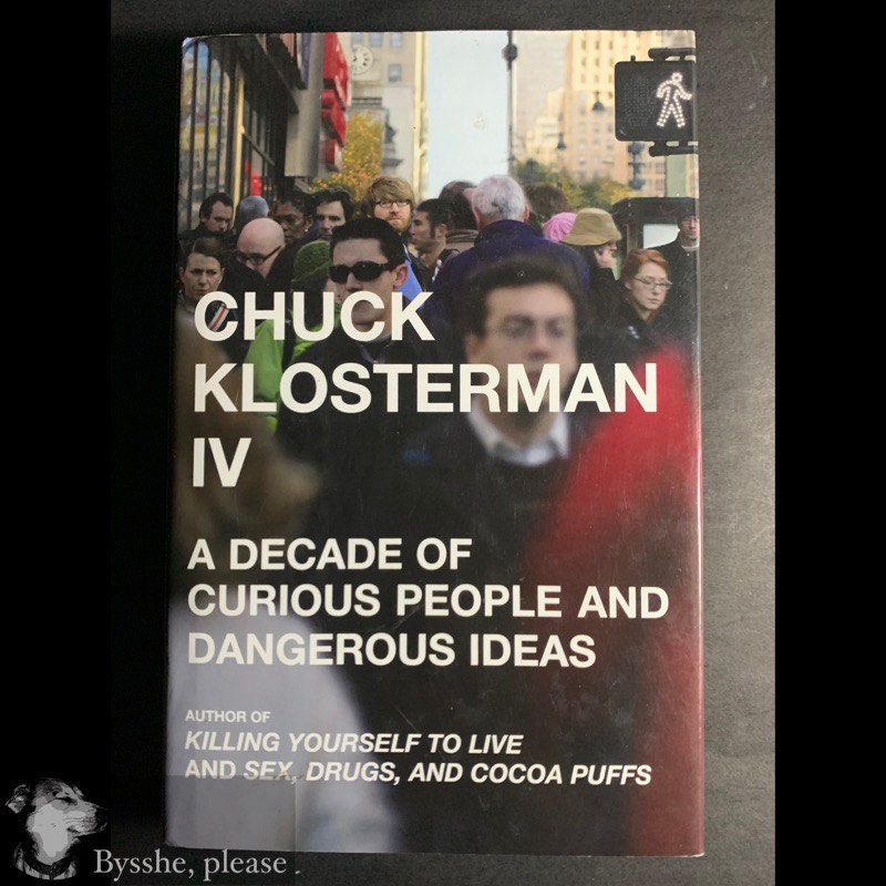 Chuck Klosterman IV: A Decade of Curious People and Dangerous Ideas ...