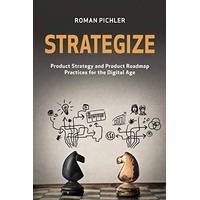 Strategize: Product Strategy and Product Roadmap Practices for the Dig ...